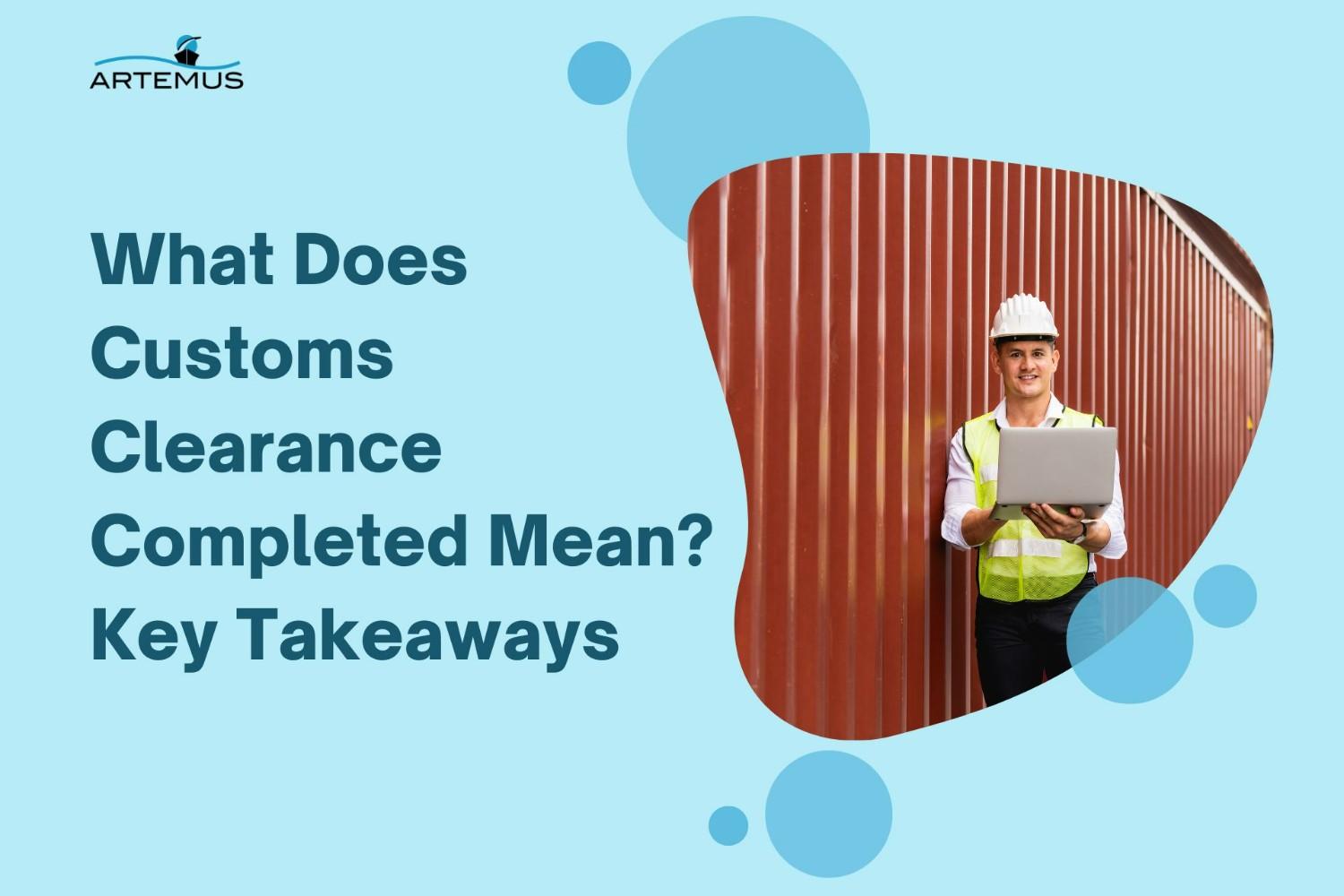 What Does Customs Clearance Completed Mean? Key Takeaways